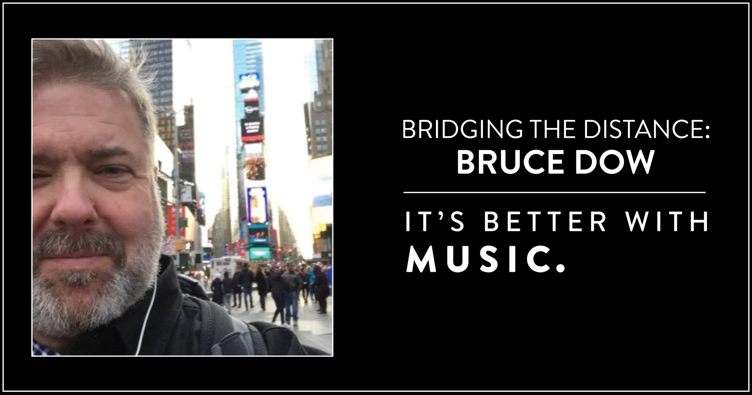 BRIDGING THE DISTANCE: Bruce Dow - IT'S BETTER WITH MUSIC – The Musical ...